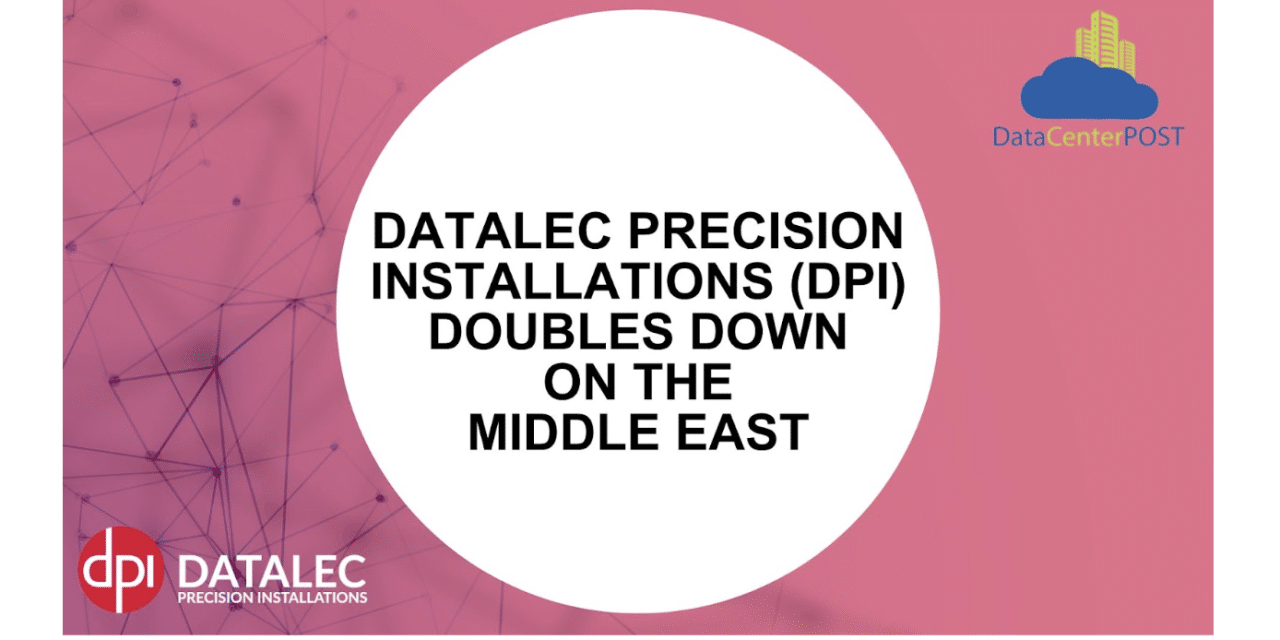 Datalec Precision Installations (DPI) Doubles Down on the Middle East - Data Center POST